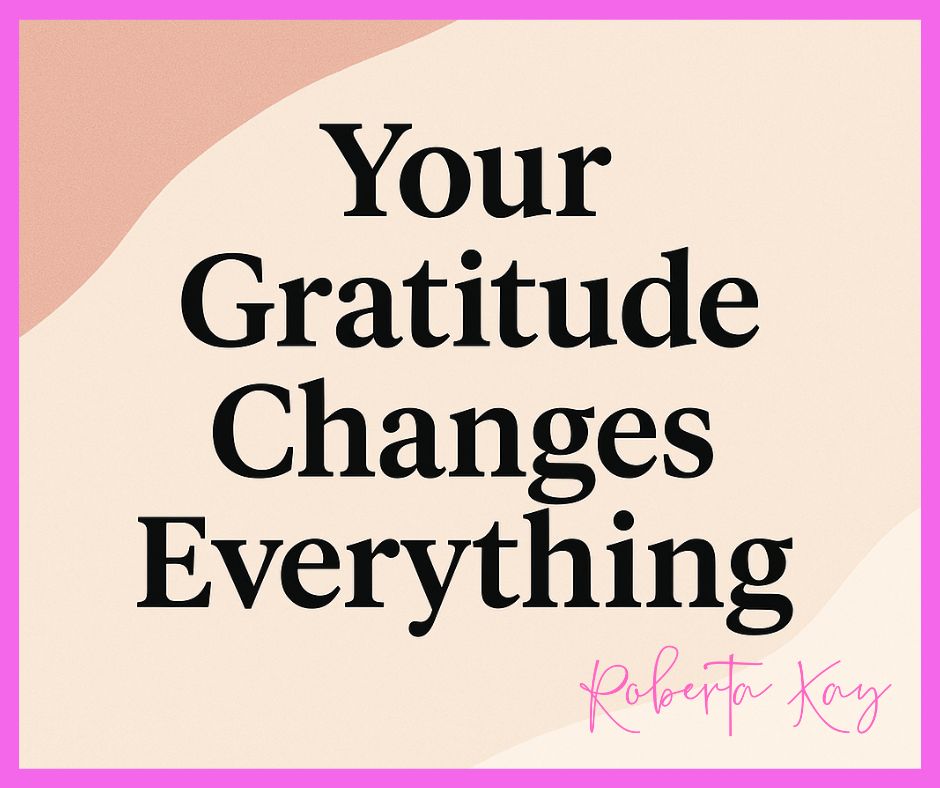 Your Gratitude Changes Everything – Roberta Kay